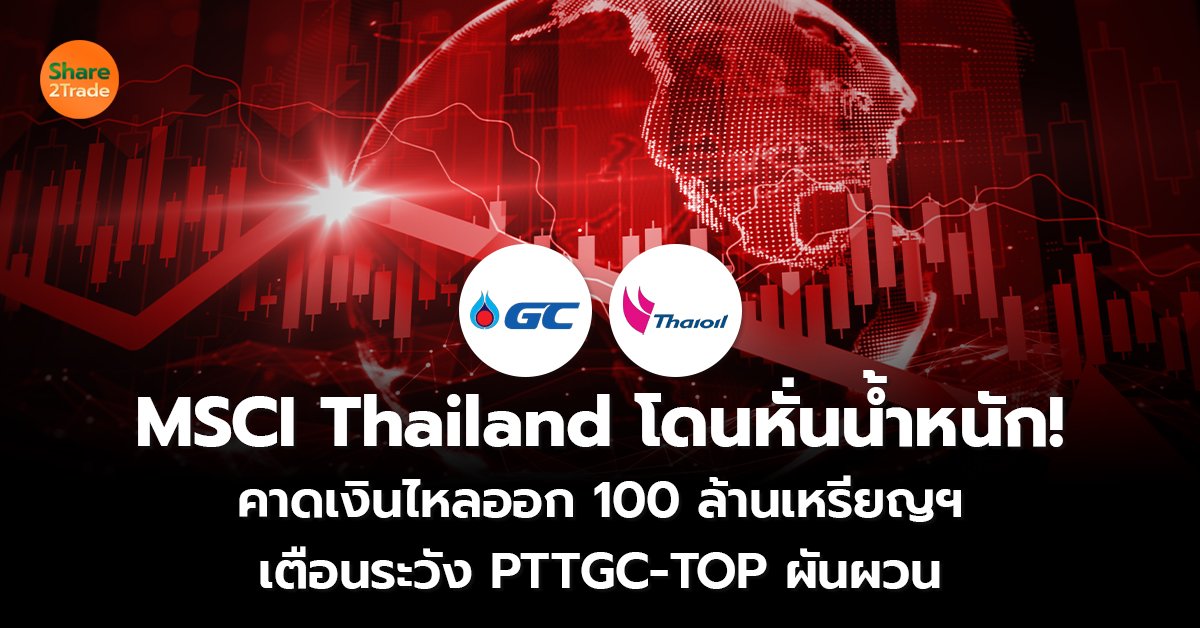MSCI Thailand โดนหั่นน้ำหนัก! คาดเงินไหลออก 100 ล้านเหรียญฯ เตือนระวัง PTTGC-TOP ผันผวน ...